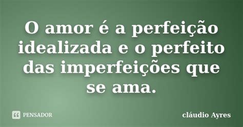 O Amor A Perfei O Idealizada E O Cl Udio Ayres Pensador
