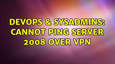 DevOps SysAdmins Cannot Ping Server 2008 Over VPN 2 Solutions