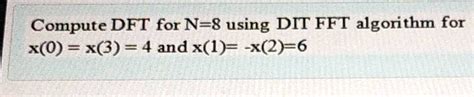 SOLVED Compute DFT For N 8 Using DIT FFT Algorithm For X O X 4