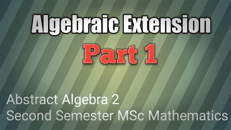 algebraic and finite extensions part 1 abstract algebra 2 2nd semester msc mathematics