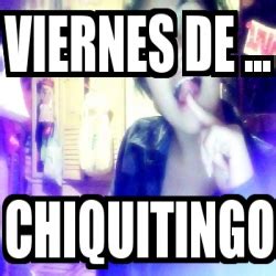 Meme Personalizado Viernes De Chiquitingo