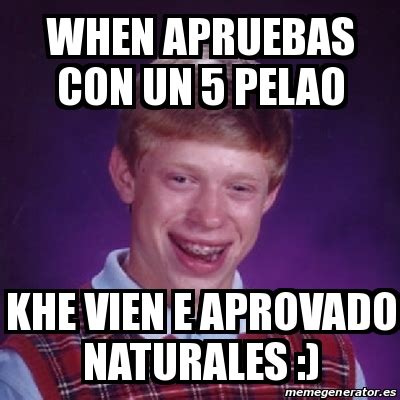 Meme Bad Luck Brian When Apruebas Con Un 5 Pelao Khe Vien E Aprovado