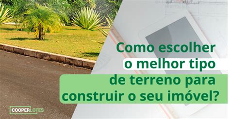 Tipos de terreno como escolher o melhor para construir o seu imóvel