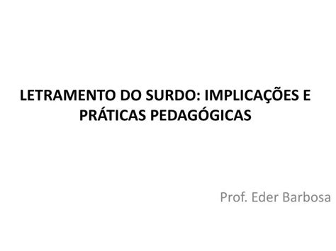PPT LETRAMENTO DO SURDO IMPLICAÇÕES E PRÁTICAS PEDAGÓGICAS