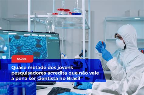 Quase Metade Dos Jovens Pesquisadores Acredita Que N O Vale A Pena Ser