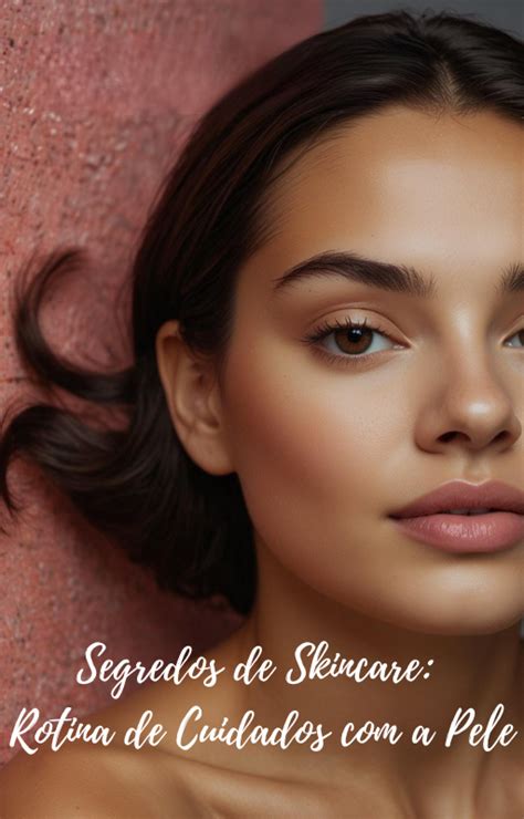 Segredos De Skincare Rotina De Cuidados A Pele Sophia Monteiro