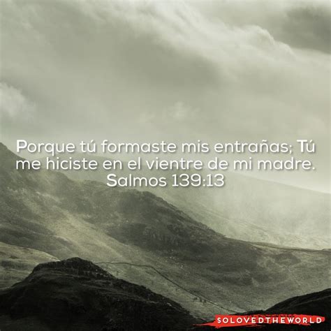 Porque tú formaste mis entrañas Tú me hiciste en el vientre de mi