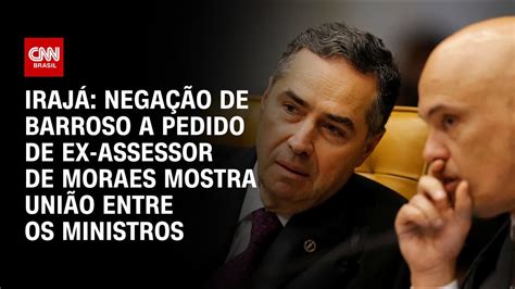 Irajá Negação de Barroso a pedido de ex assessor de Moraes mostra