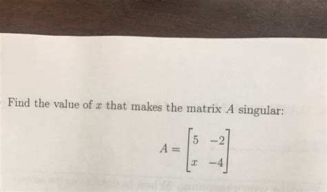 solved find the value of x that makes the matrix a singular