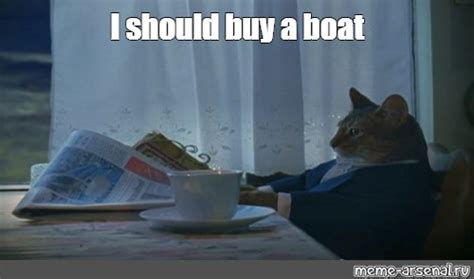 Meme I Should Buy A Boat All Templates Meme Arsenal