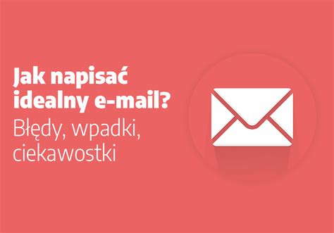 Jak napisać mail Podajemy porady i wskazówki by stworzyć mail idealny