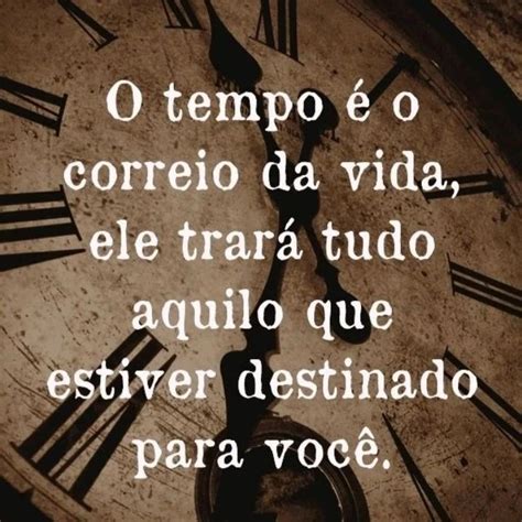 O tempo é o correio da vida ele trará tudo aquilo que estiver