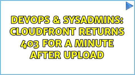 DevOps SysAdmins Cloudfront Returns 403 For A Minute After Upload