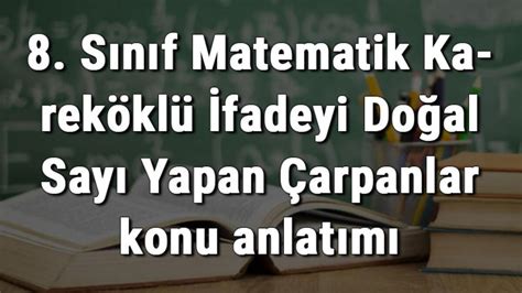8 Sınıf Matematik Kareköklü İfadeyi Doğal Sayı Yapan Çarpanlar konu