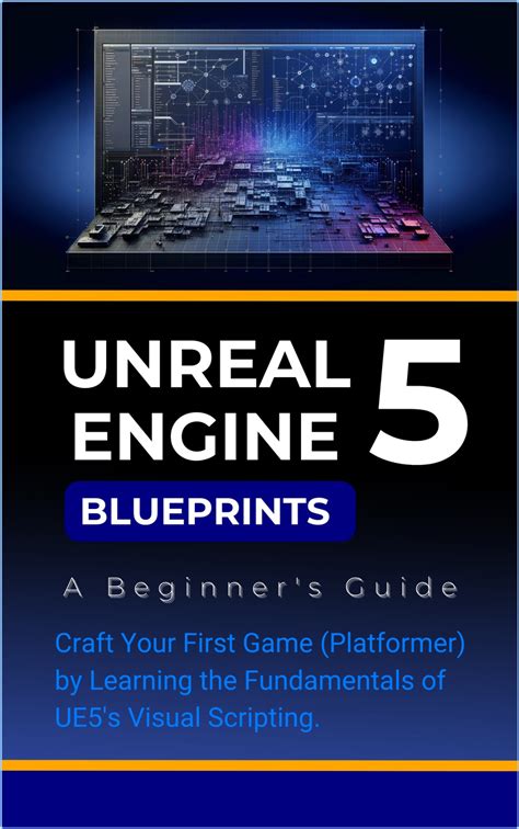 Unreal Engine 5 Blueprints A Beginners Guide Craft Your First Game By Learning The Fundamentals