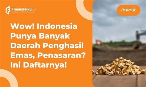 10 Daerah Penghasil Emas Terbesar Di Indonesia Luar Biasa