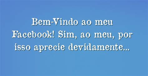 Bem Vindo Ao Meu Facebook Sim Ao Meu Por Isso Aprecie