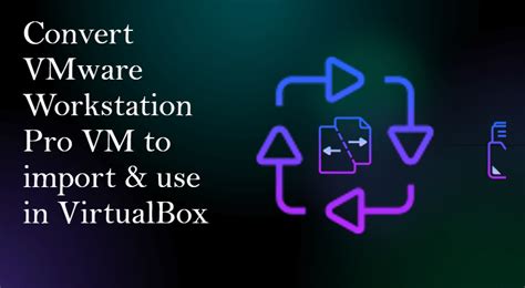 Convert VMware Workstation Pro Virtual Machine To Use In VirtualBox