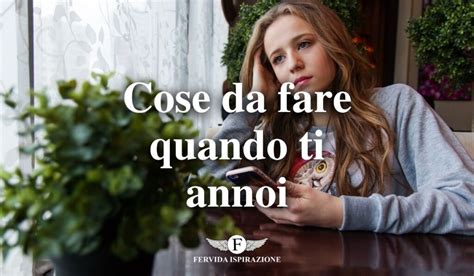 Cose Da Fare Quando Ti Annoi Fervida Ispirazione