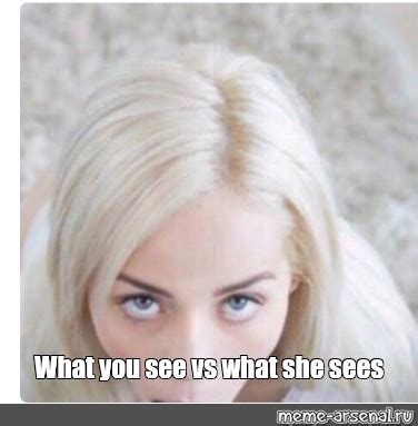 Meme What You See Vs What She Sees All Templates Meme Arsenal