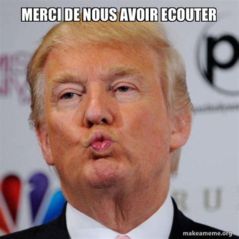 MERCI DE NOUS AVOIR ECOUTER Donald Trump Kissing Make A Meme