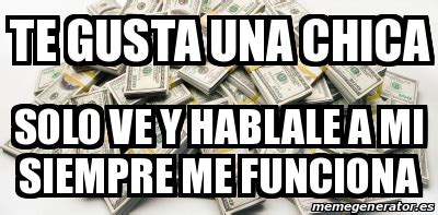 Meme Personalizado Te Gusta Una Chica Solo Ve Y Hablale A Mi Siempre
