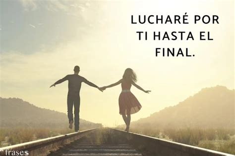 Las Mejores Frases Para Luchar Por Alguien Que Quieres