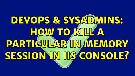 DevOps SysAdmins How To Kill A Particular In Memory Session In IIS