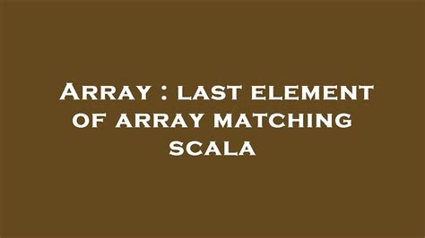 array last element of array matching scala youtube