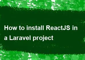 How To Install ReactJS In A Laravel Project