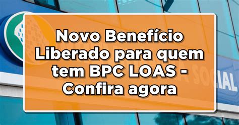 Novo Benefício Liberado para quem tem BPC LOAS Confira agora
