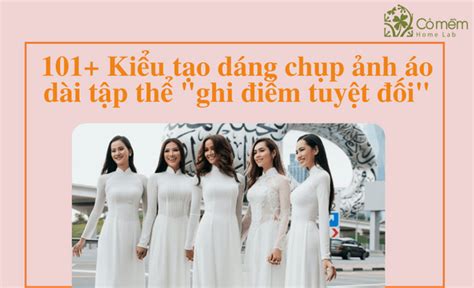 101 Kiểu tạo dáng chụp ảnh áo dài tập thể ghi điểm tuyệt đối