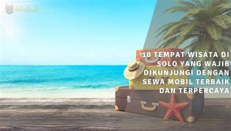 Tempat Wisata Di Solo Yang Wajib Dikunjungi Dengan Sewa Mobil