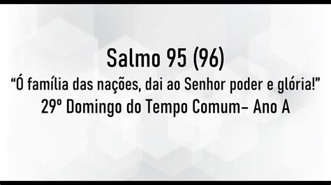 Salmo 95 96 Ó família das nações dai ao Senhor poder e glória 29º