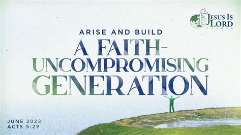 Arise And Build A FAITH UNCOMPROMISING GENERATION Jesus Is Lord