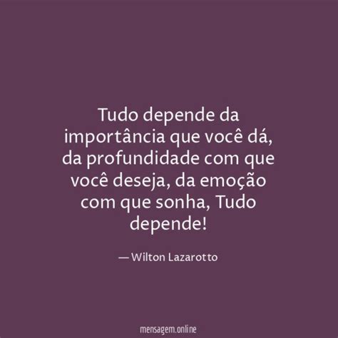 DEPENDE DE VOCÊ Tudo depende da importância que você dá