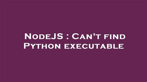 Nodejs Cant Find Python Executable Youtube