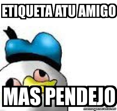 Meme Personalizado Etiqueta Atu Amigo Mas Pendejo 1547736