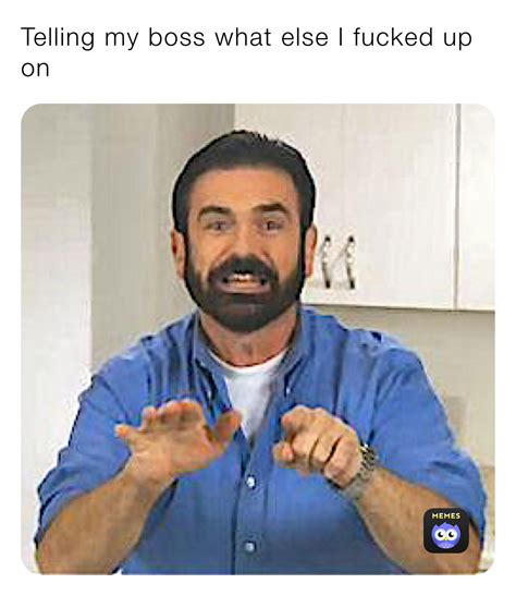 Telling My Boss What Else I Fucked Up On Thisone Memes