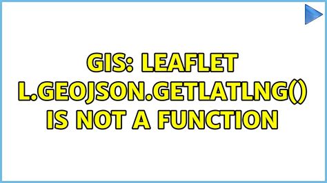 GIS Leaflet L GeoJSON GetLatLng Is Not A Function 2 Solutions