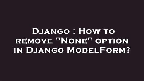django how to remove none option in django modelform youtube