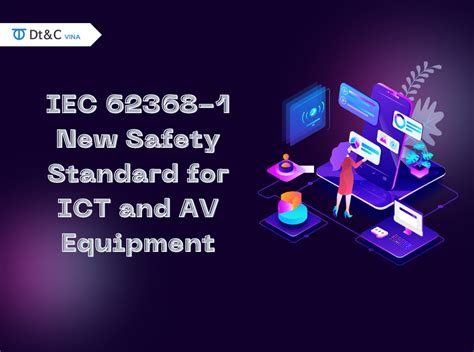 IEC 62368 1 Tiêu chuẩn an toàn mới cho Thiết bị công nghệ thông tin và AV