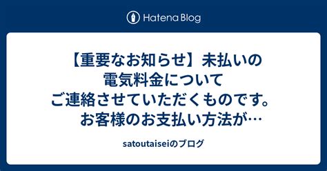 重要なお知らせ未払いの電気料金についてご連絡させていただくものですお客様のお支払い方法が承認されません satoutaiseiのブログ