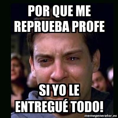 Meme crying peter parker por que me reprueba profe si yo le entreguÃ