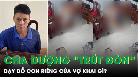 Cha Dượng Thừa Nhận Dạy Dỗ Con Riêng Nhiều Lần Khi Vợ Vắng Nhà Nó