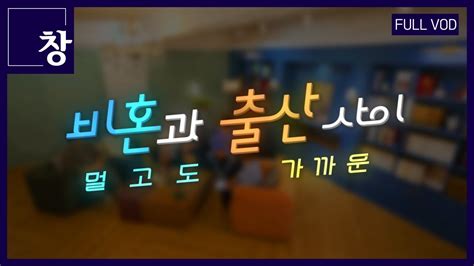 비혼과 출산 사이 멀고도 가까운 풀영상 창 447회 KBS 23 12 19 YouTube