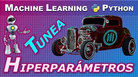 optimiza tus modelos de machine learning ajustando hiperparámetros con python youtube