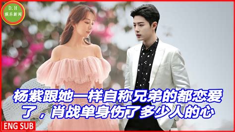 杨紫跟她一样自称兄弟的都恋爱了肖战单身伤了多少人的心 YouTube