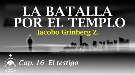Cap 16 EL TESTIGO LA BATALLA POR EL TEMPLO Jacobo Grinberg Z
