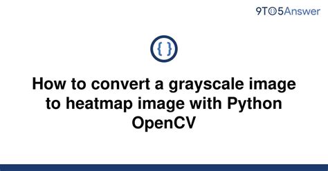 how to convert a grayscale image to heatmap image with python opencv vrogue